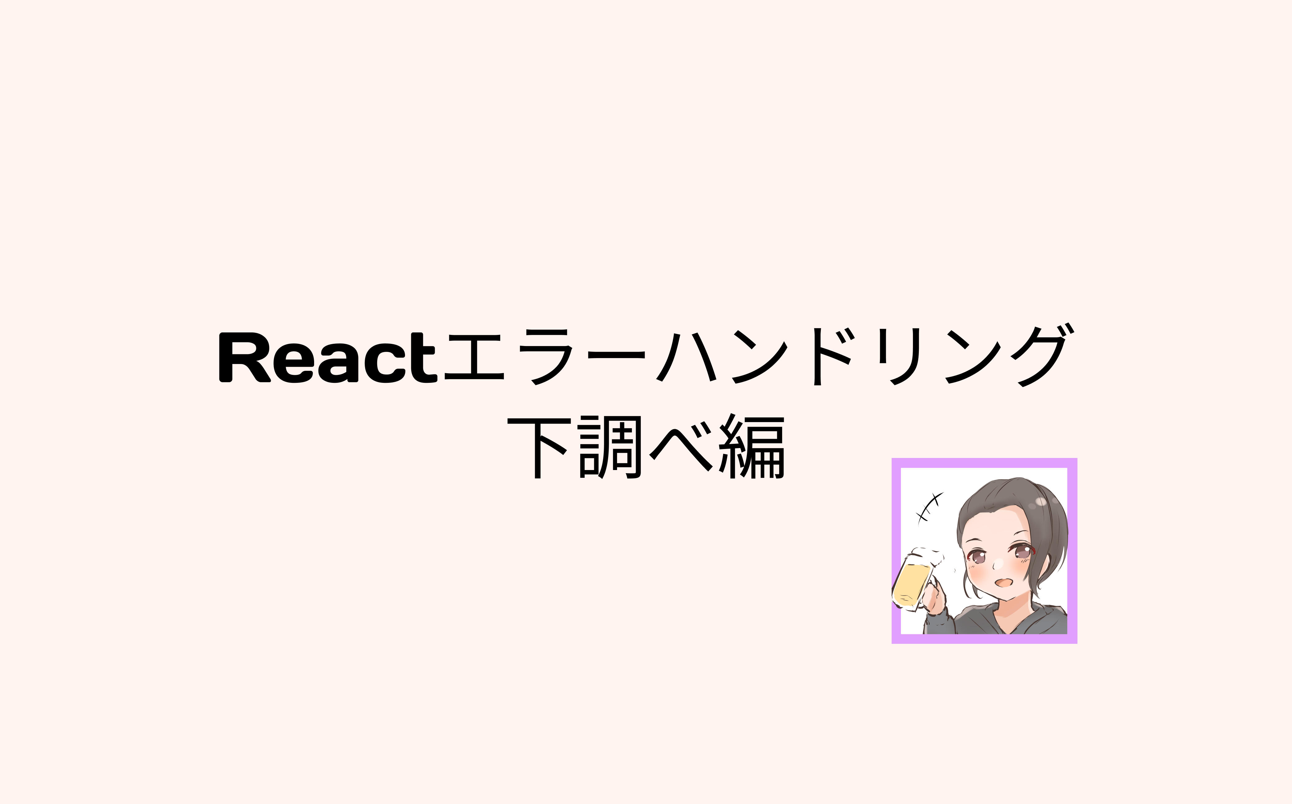 エラーハンドリングと向き合うための準備【React】 | SIOS Tech. Lab