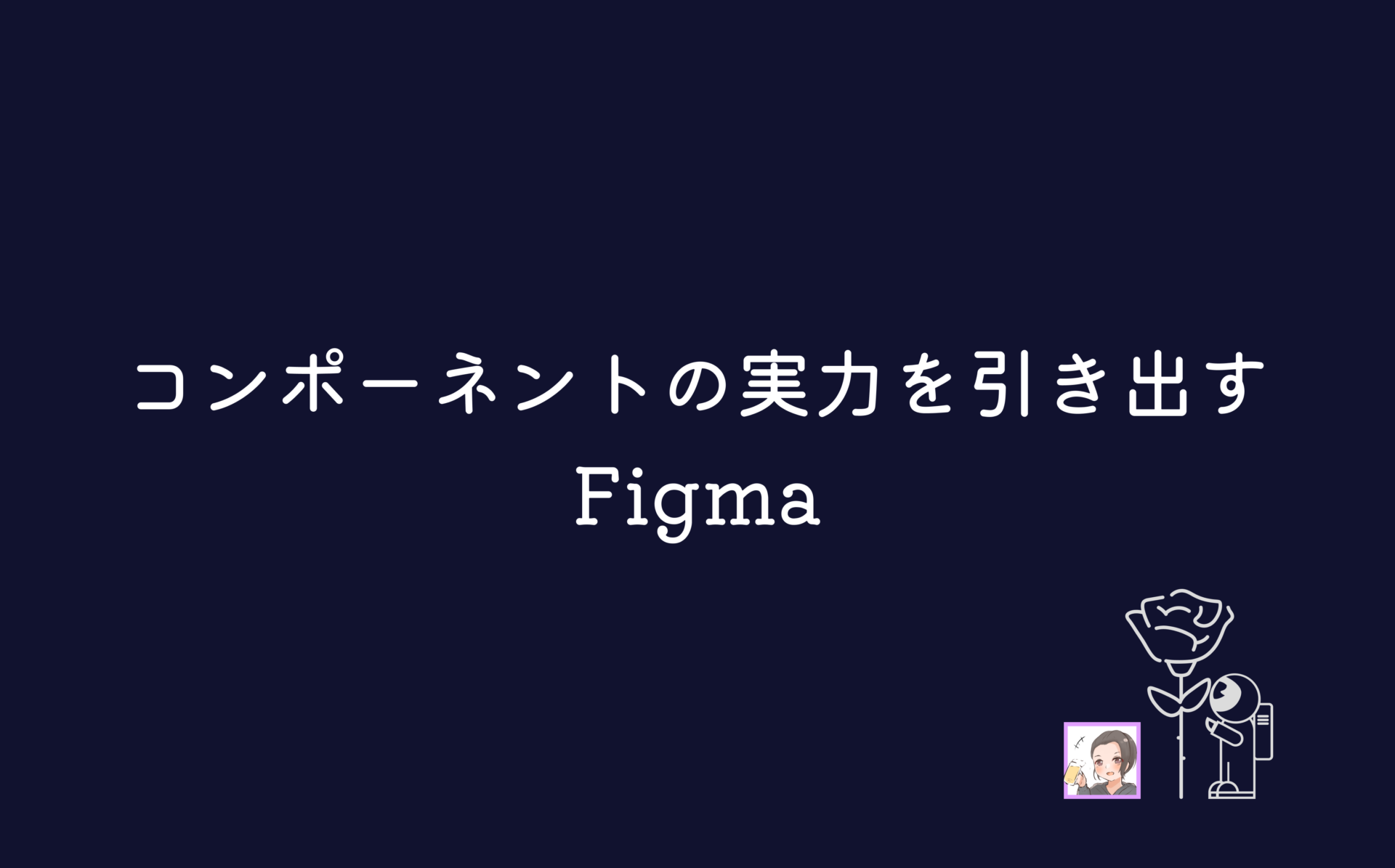 私はFigmaの実力を引き出せていなかった【コンポーネント編】 | SIOS Tech Lab