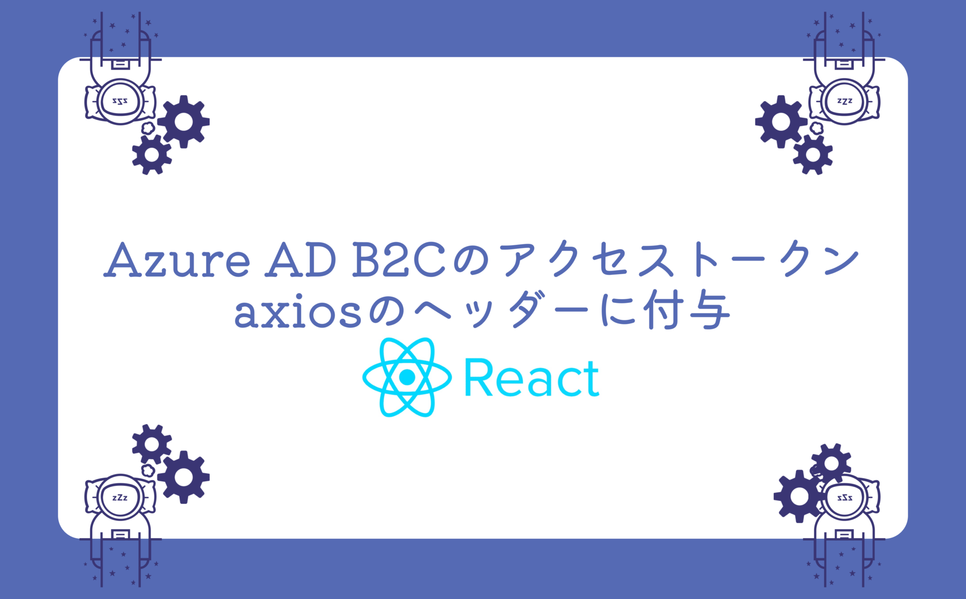 ReactでAzure AD B2Cのアクセストークンを付与して送信する【axios】 | SIOS Tech. Lab