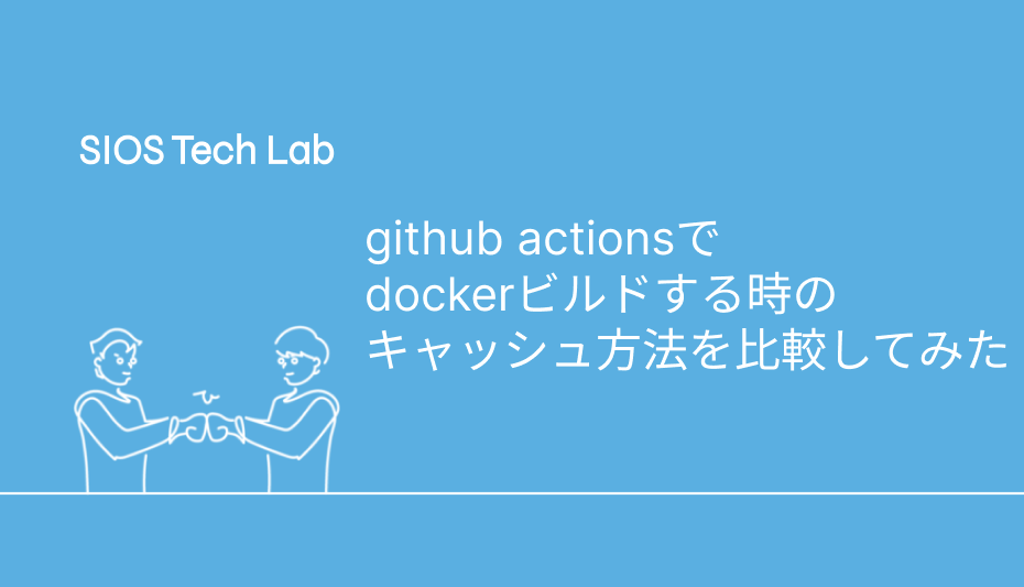 github actionsでdockerビルドする時のキャッシュ方法を比較してみた | SIOS Tech. Lab