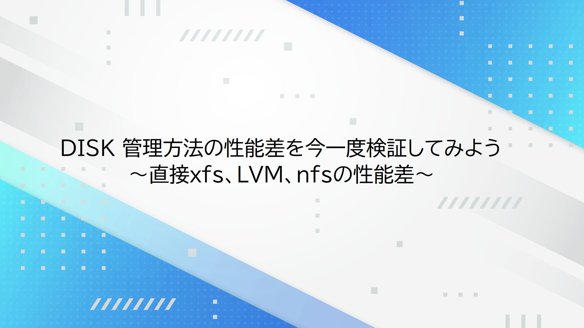 DISK 管理の性能差を検証してみよう ～直接xfs、LVM、nfsの性能差～ | SIOS Tech. Lab