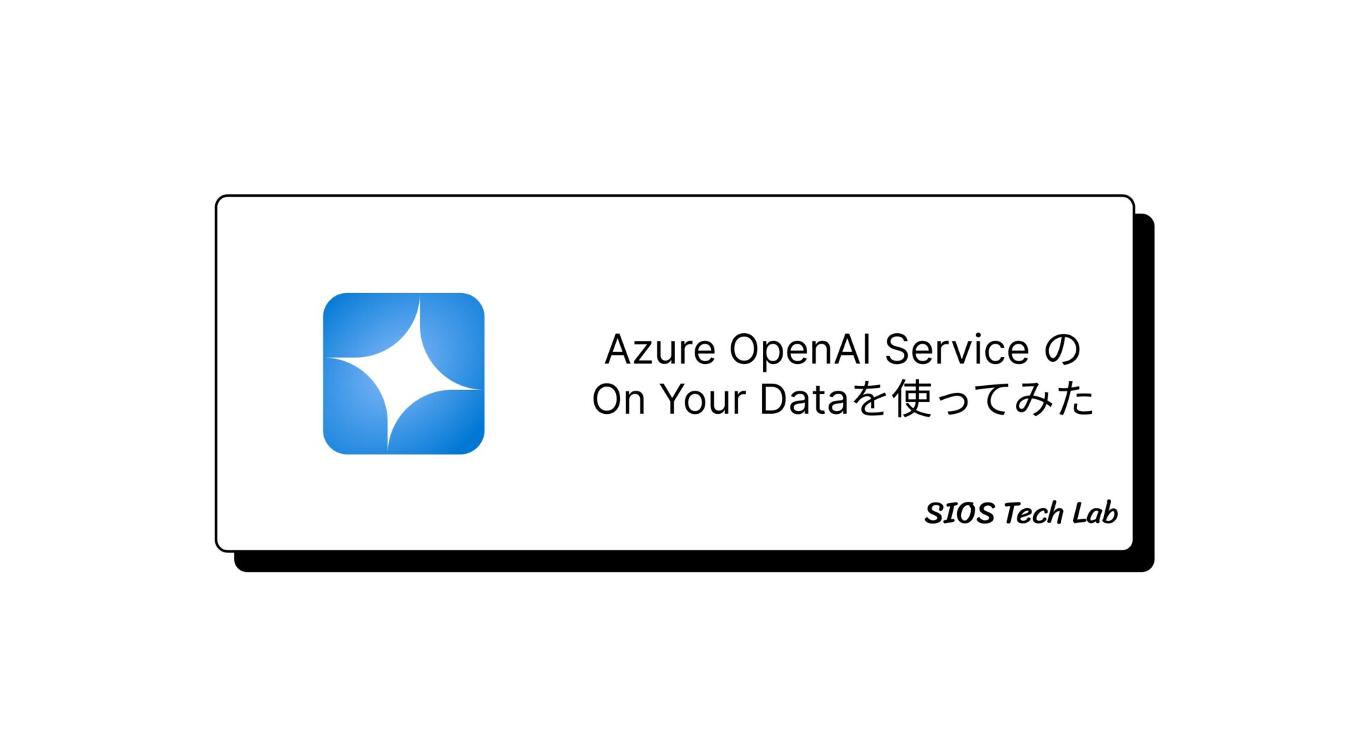 Azure OpenAI Service の On Your Dataを使ってみた | SIOS Tech. Lab