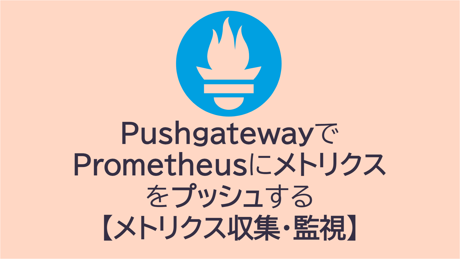 PushgatewayでPrometheusにメトリクスをプッシュする【メトリクス収集・監視】 | SIOS Tech. Lab