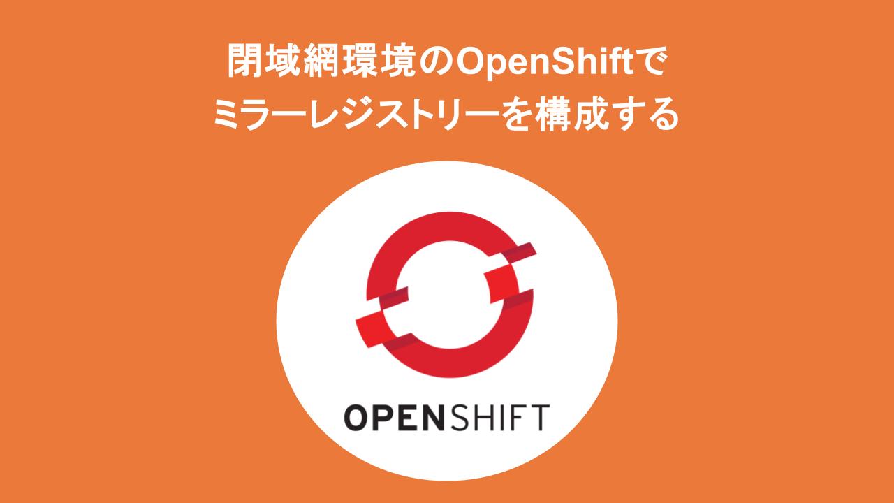 閉域網環境のOpenShiftでミラーレジストリーを構成する | SIOS Tech. Lab 閉域網環境のOpenShiftでミラーレジストリーを構成する | SIOS Tech. Lab