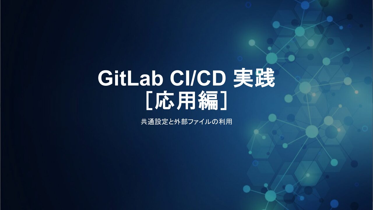 GitLab CI/CD 実践[応用編]：共通設定と外部ファイルの利用 | SIOS Tech. Lab